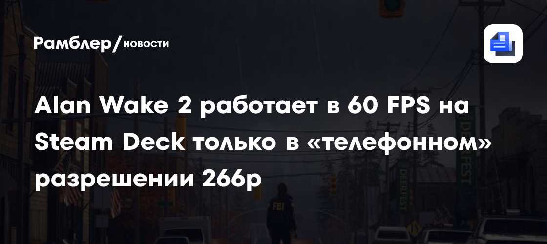 Alan Wake 2 работает в 60 FPS на Steam Deck только в «телефонном» разрешении 266p - Рамблер/новости