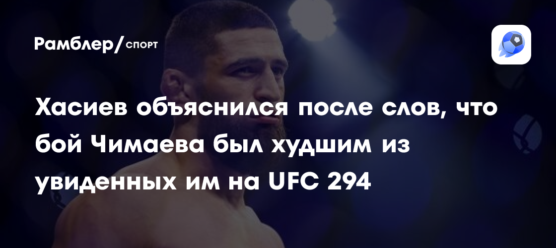Хасиев объяснился после слов, что бой Чимаева был худшим из увиденных ...