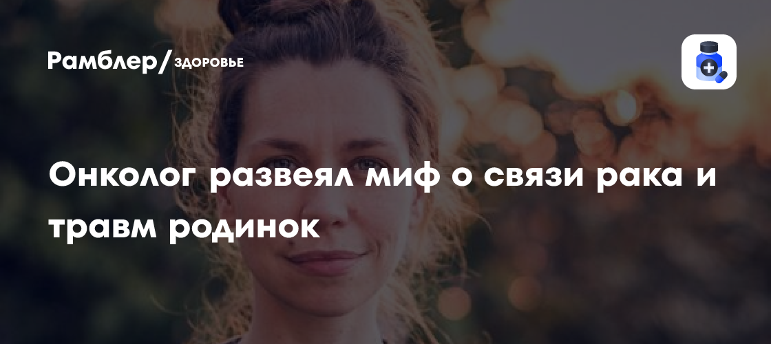 Онколог развеял миф о связи рака и травм родинок Рамблерздоровье