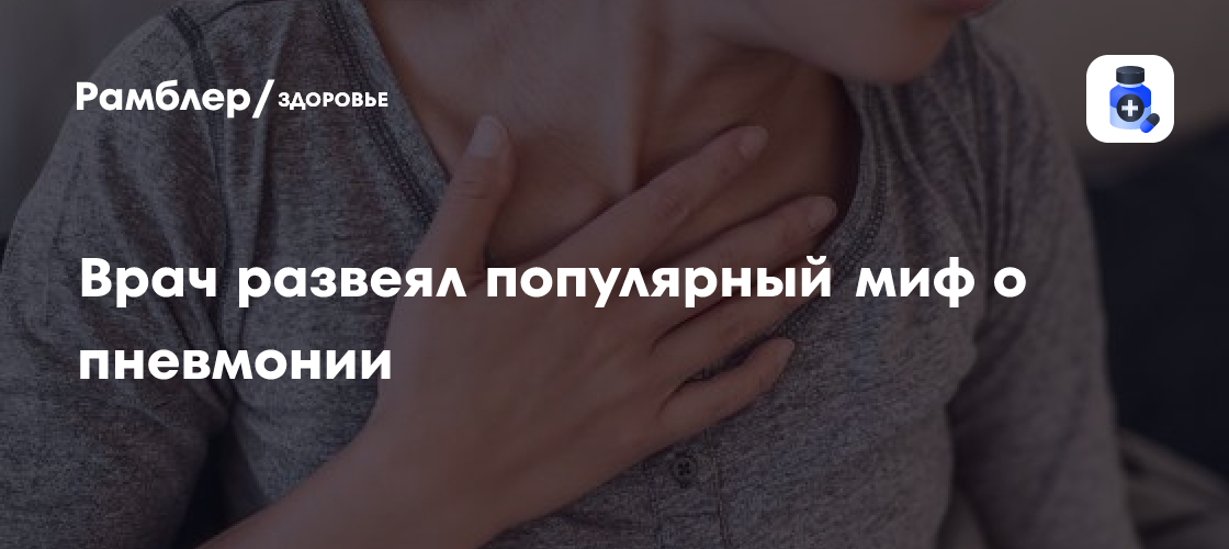 Врач развеял популярный миф о пневмонии Рамблерздоровье