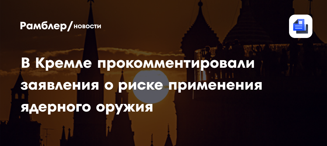 В Кремле прокомментировали заявления о риске применения ядерного оружия