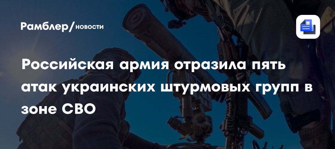 Российская армия отразила пять атак украинских штурмовых групп в зоне