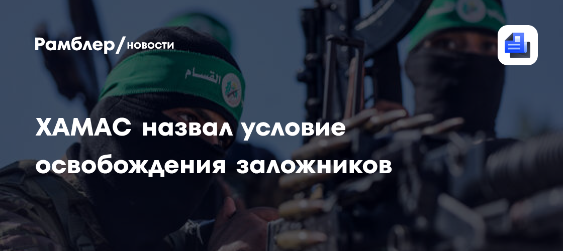 ХАМАС назвал условие освобождения заложников Рамблерновости