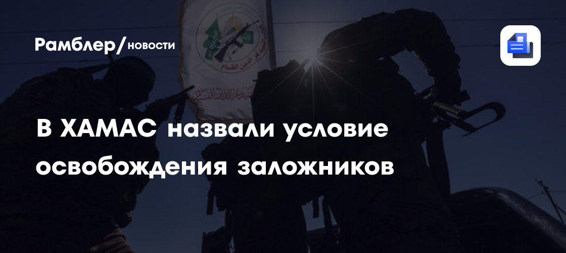 В ХАМАС назвали условие освобождения заложников Рамблерновости