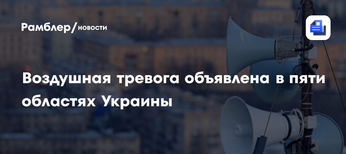 Воздушная тревога объявлена в пяти областях Украины Рамблерновости