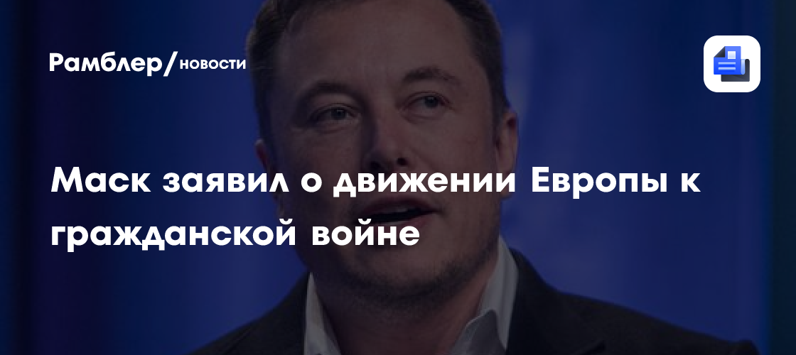 Маск заявил о движении Европы к гражданской войне Рамблерновости
