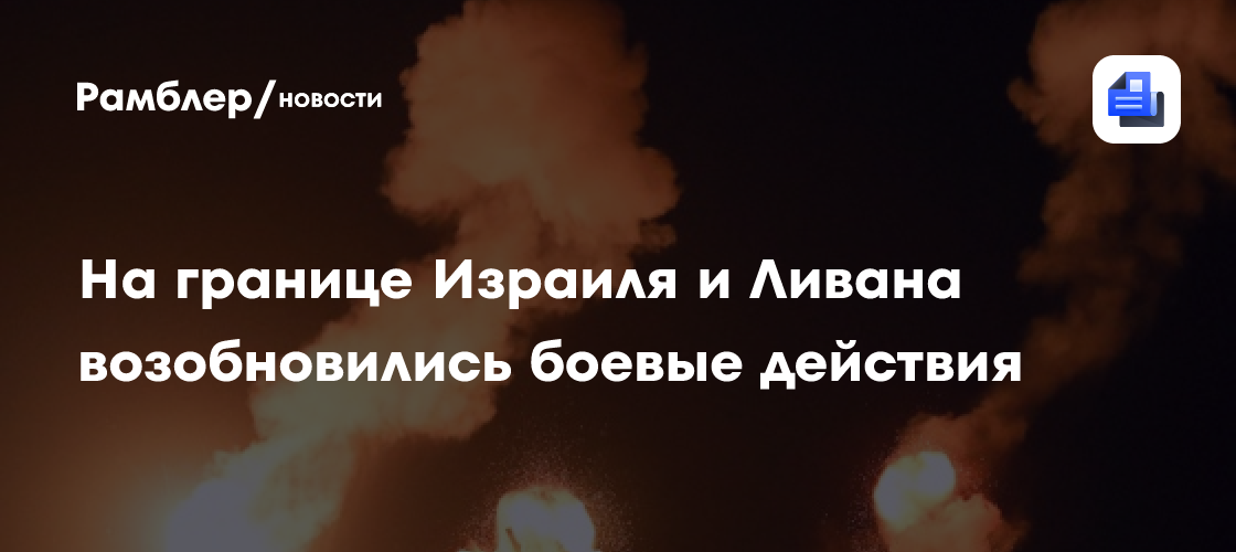 На границе Израиля и Ливана возобновились боевые действия Рамблер новости