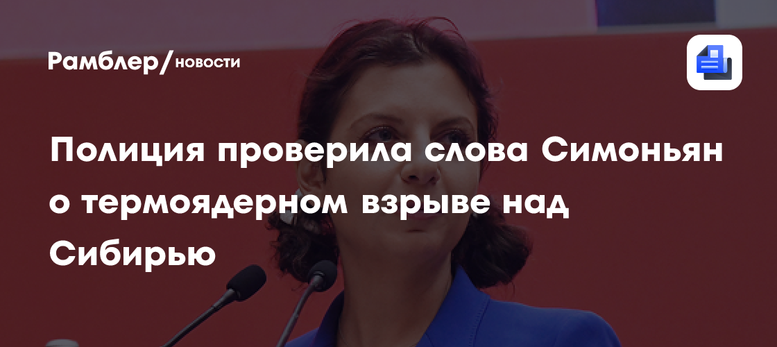 Полиция проверила слова Симоньян о термоядерном взрыве над Сибирью