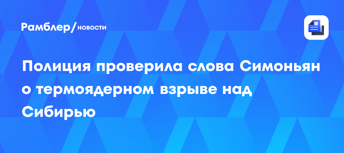 Полиция проверила слова Симоньян о термоядерном взрыве над Сибирью