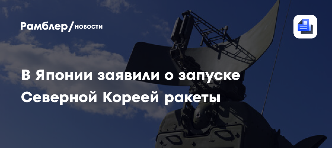 В Японии заявили о запуске Северной Кореей ракеты Рамблерновости