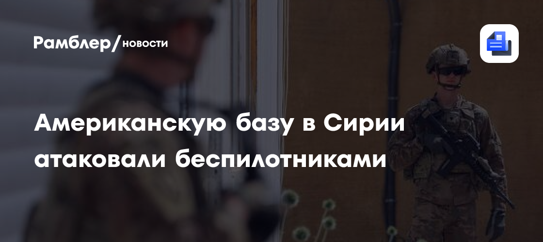 Американскую базу в Сирии атаковали беспилотниками Рамблерновости