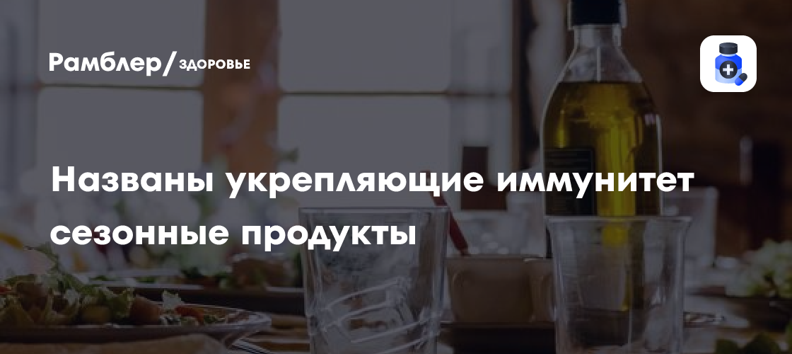 Названы укрепляющие иммунитет сезонные продукты Рамблерздоровье