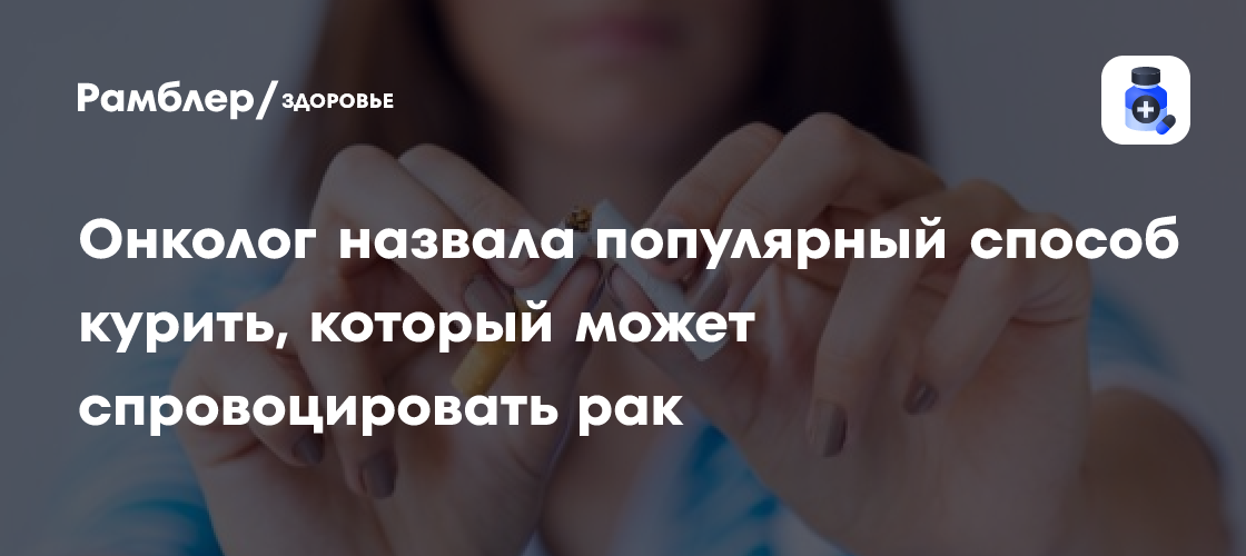 Онколог назвала популярный способ курить который может спровоцировать