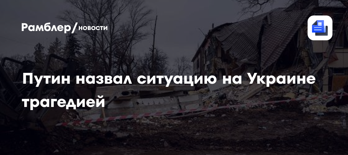 Путин назвал ситуацию на Украине трагедией Рамблерновости