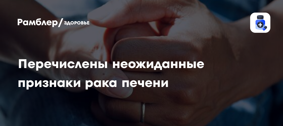 Перечислены неожиданные признаки рака печени Рамблерздоровье