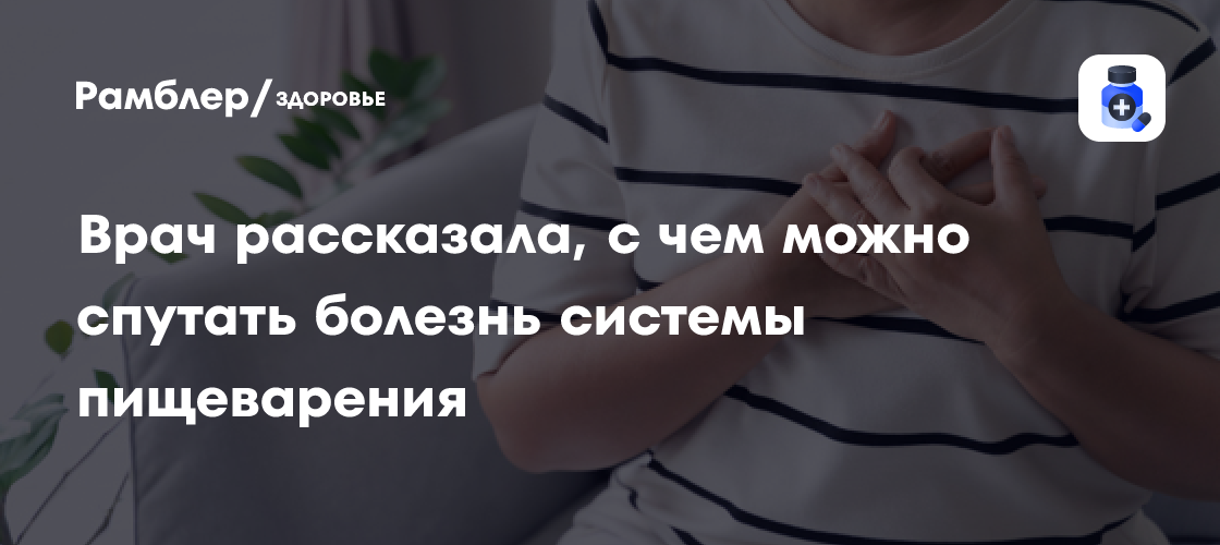 Врач рассказала с чем можно спутать болезнь системы пищеварения