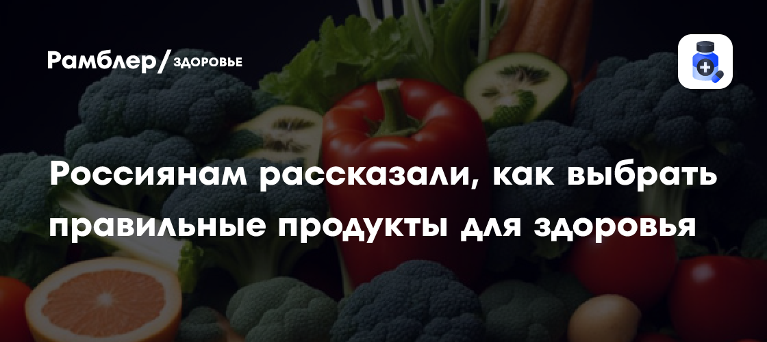 Россиянам рассказали как выбрать правильные продукты для здоровья