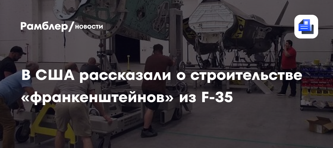 В США рассказали о строительстве «франкенштейнов» из F-35 - Рамблер/новости