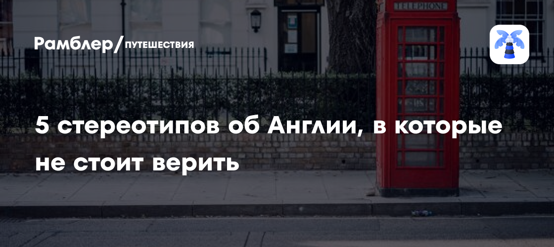 5 стереотипов об Англии в которые не стоит верить Рамблерпутешествия