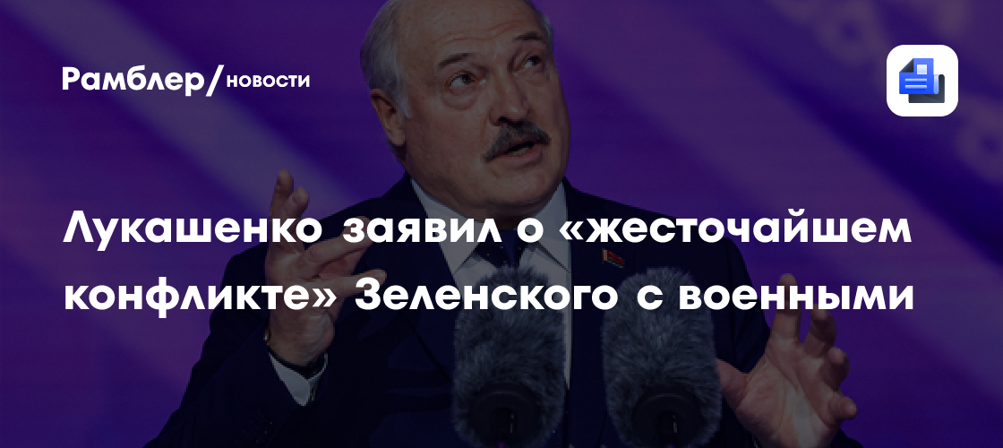 Лукашенко заявил о жесточайшем конфликте Зеленского с военными