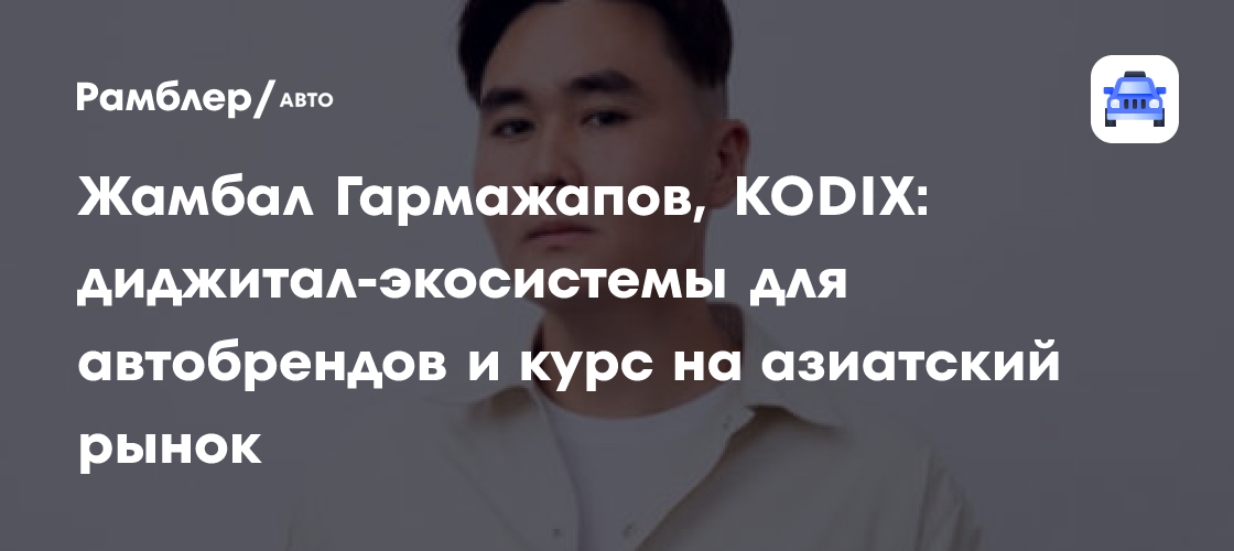 Жамбал Гармажапов, KODIX: диджитал-экосистемы для автобрендов и курс на ...