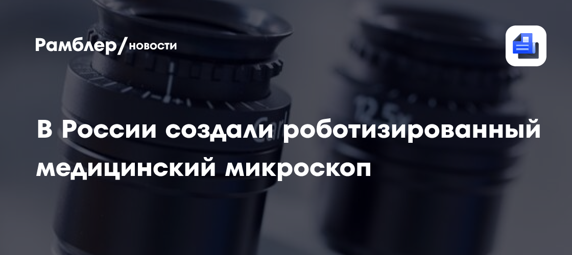 В России создали роботизированный медицинский микроскоп - Рамблер/новости