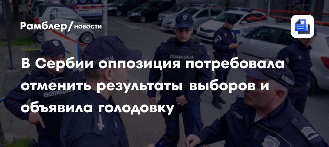 В Сербии оппозиция потребовала отменить результаты выборов и объявила