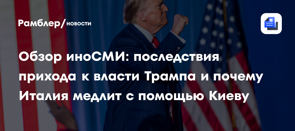 Обзор иноСМИ последствия прихода к власти Трампа и почему Италия