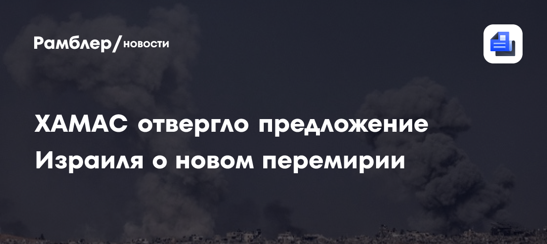 ХАМАС отвергло предложение Израиля о новом перемирии Рамблерновости