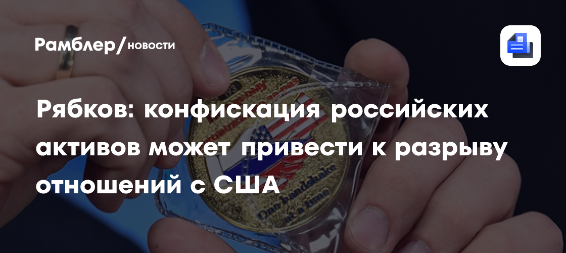 Рябков конфискация российских активов может привести к разрыву