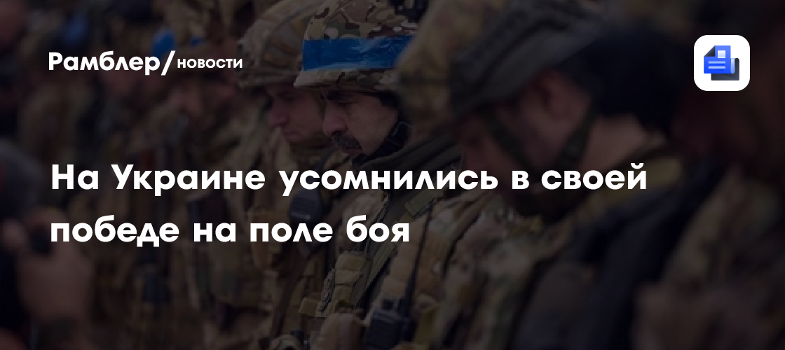 На Украине усомнились в своей победе на поле боя Рамблерновости