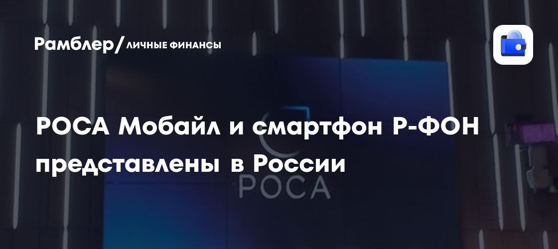РОСА Мобайл и смартфон Р-ФОН представлены в России - Рамблер/личные финансы