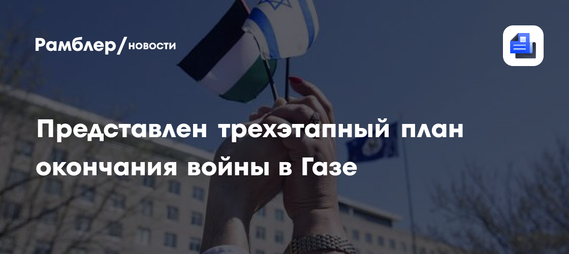 Представлен трехэтапный план окончания войны в Газе Рамблерновости