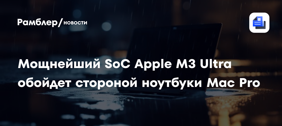 Мощнейший SoC Apple M3 Ultra обойдет стороной ноутбуки Mac Pro ...