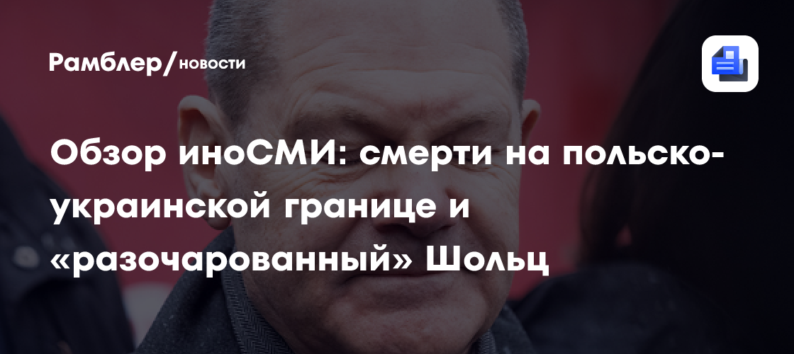 Обзор иноСМИ смерти на польско украинской границе и разочарованный