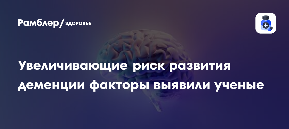 Ученые выявили факторы которые увеличивают риск развития деменции