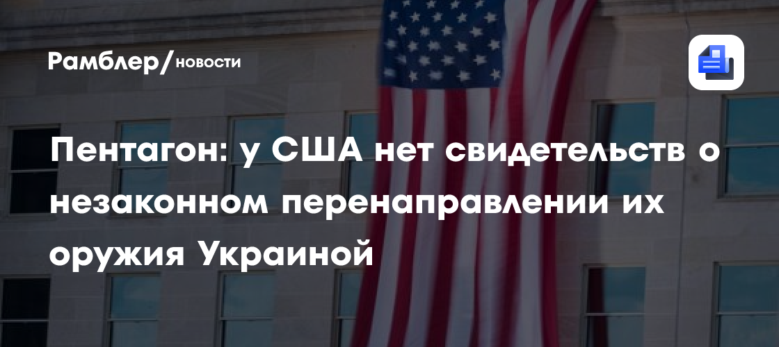 Пентагон у США нет свидетельств о незаконном перенаправлении их оружия