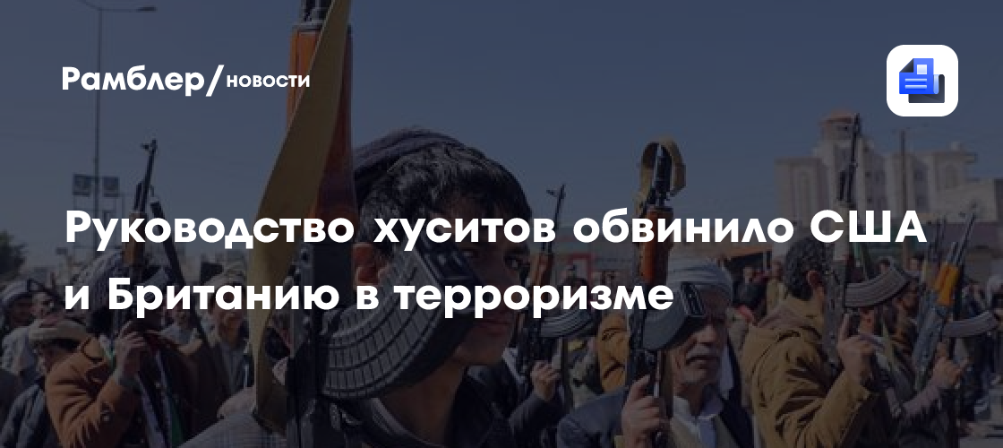 Руководство хуситов обвинило США и Британию в терроризме Рамблерновости