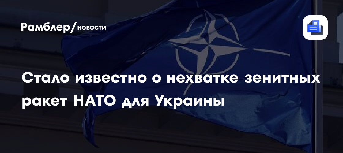 Стало известно о нехватке зенитных ракет НАТО для Украины Рамблерновости