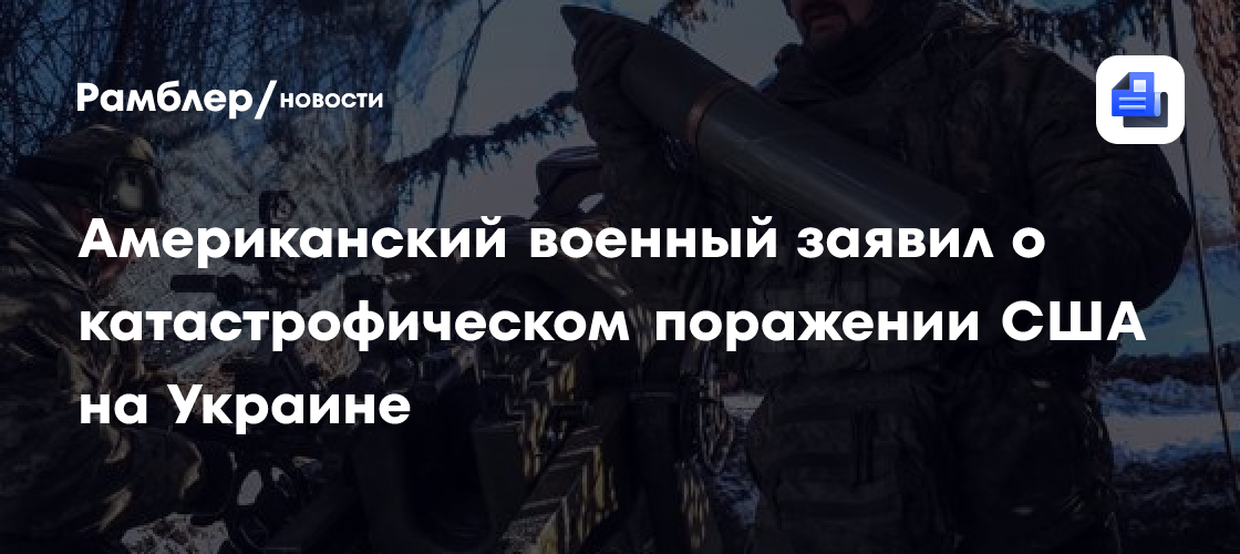 Американский военный заявил о катастрофическом поражении США на Украине