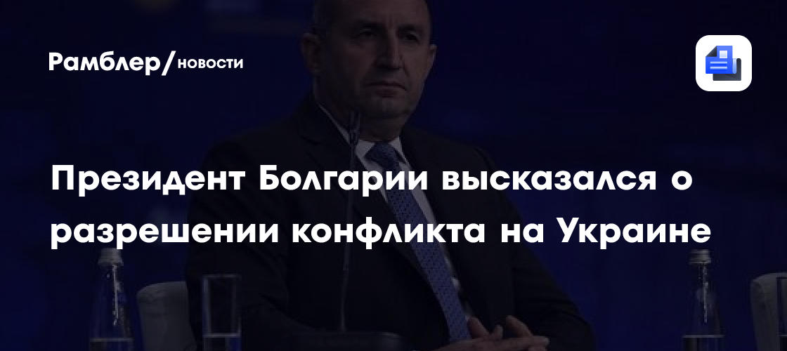 Президент Болгарии высказался о разрешении конфликта на Украине