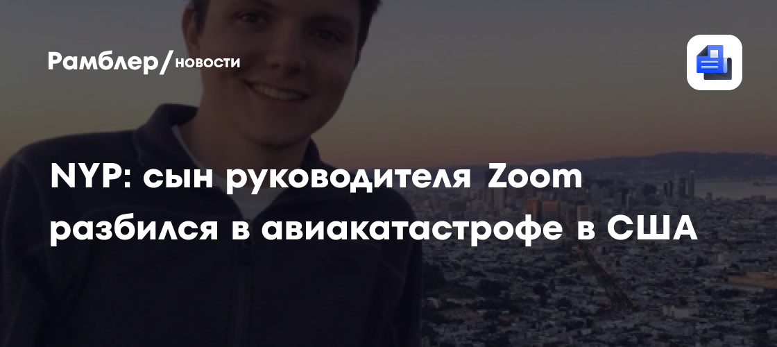 NYP: сын руководителя Zoom разбился в авиакатастрофе в США - Рамблер ...