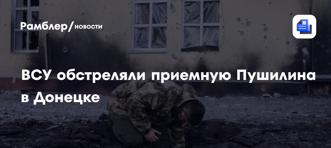 ВСУ обстреляли приемную Пушилина в Донецке - Рамблер/новости
