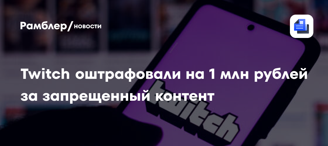 Twitch оштрафовали на 1 млн рублей за запрещенный контент - Рамблер/новости