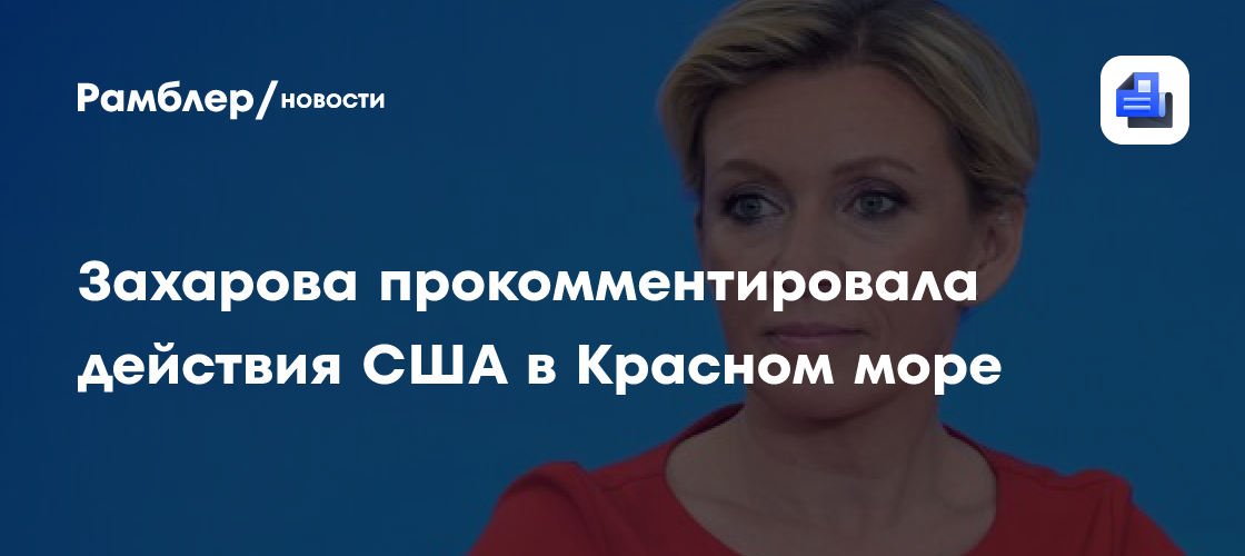 Захарова прокомментировала действия США в Красном море Рамблерновости