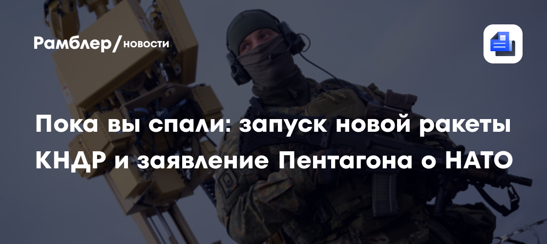 Пока вы спали запуск новой ракеты КНДР и заявление Пентагона о НАТО