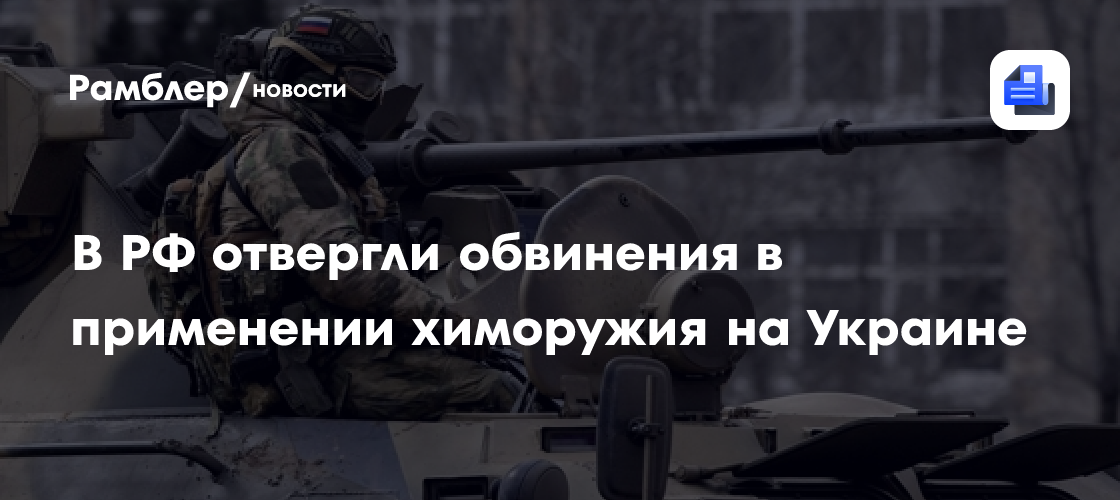 В РФ отвергли обвинения в применении химоружия на Украине Рамблерновости