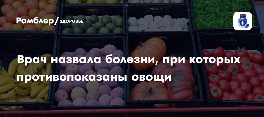 Врач назвала болезни при которых противопоказаны овощи Рамблерздоровье