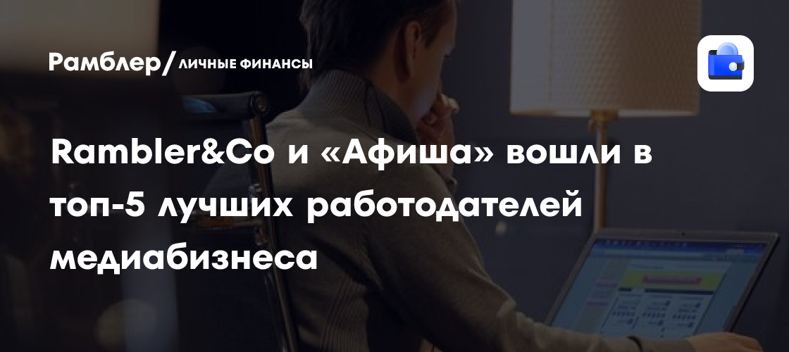 Rambler&Co и «Афиша» вошли в топ-5 лучших работодателей медиабизнеса - Рамблер/личные финансы