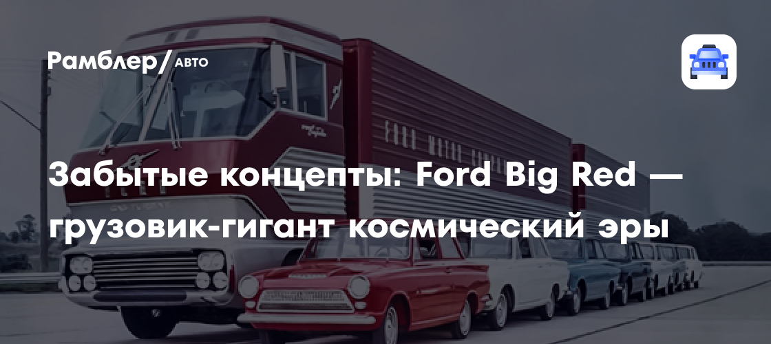 Забытые концепты: Ford Big Red — грузовик-гигант космический эры ...